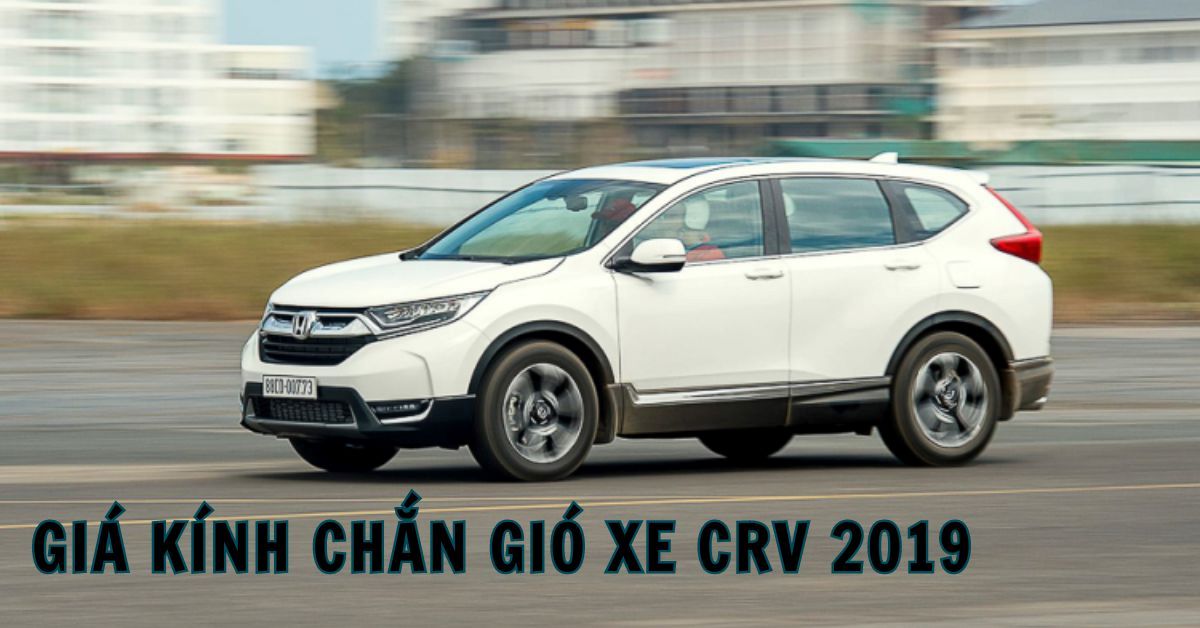 Cập nhật giá kính chắn gió xe CR-V 2019 chính hãng update 2024